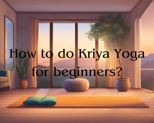How to do Kriya Yoga for beginners? Know It Today.